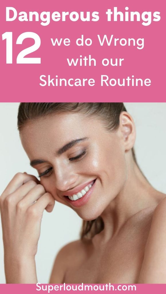 12 Dangerous things we do Wrong with our Skincare Routine - Superloudmouth